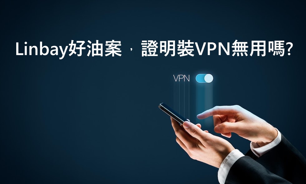 Linbay好油案，證明裝VPN無用嗎? - 電腦王阿達